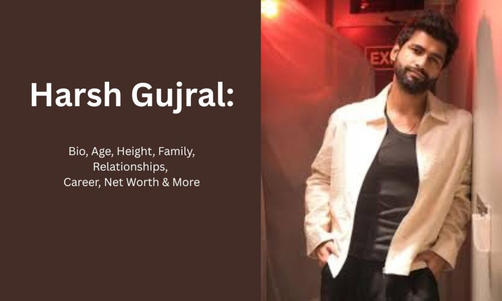 Harsh Gujral: Bio, Age, Height, Family, Relationships, Career, Net ...